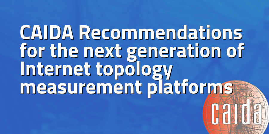 CAIDA Recommendations for the next generation of Internet topology ...